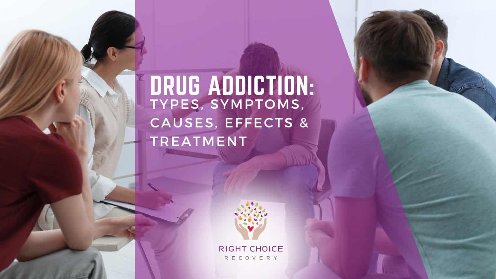 Drug Addiction: Types, Symptoms, Causes, Effects & Treatment - Right Choice Recovery