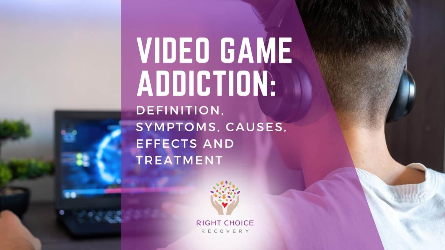 Video Game Addiction: Symptoms, Causes and Treatment